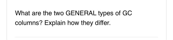 Solved What are the two GENERAL types of GC columns? Explain | Chegg.com