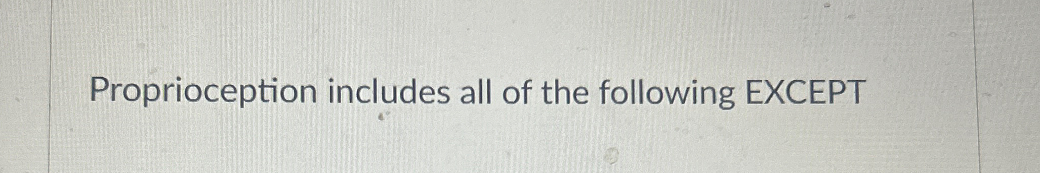 Solved Proprioception includes all of the following EXCEPT | Chegg.com