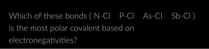 Solved Which of these bonds ( N−ClP−ClAs−ClSb−Cl ) is the | Chegg.com
