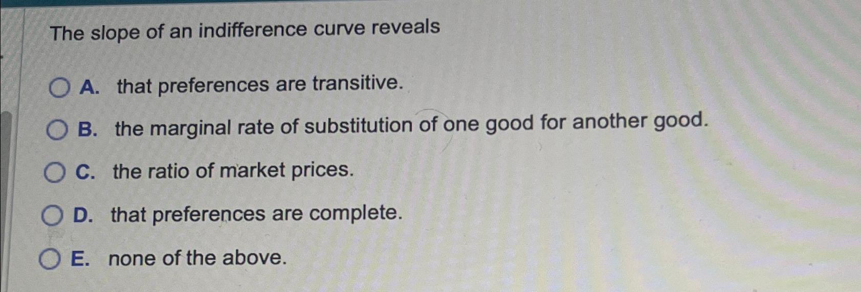 Solved The slope of an indifference curve revealsA. ﻿that | Chegg.com
