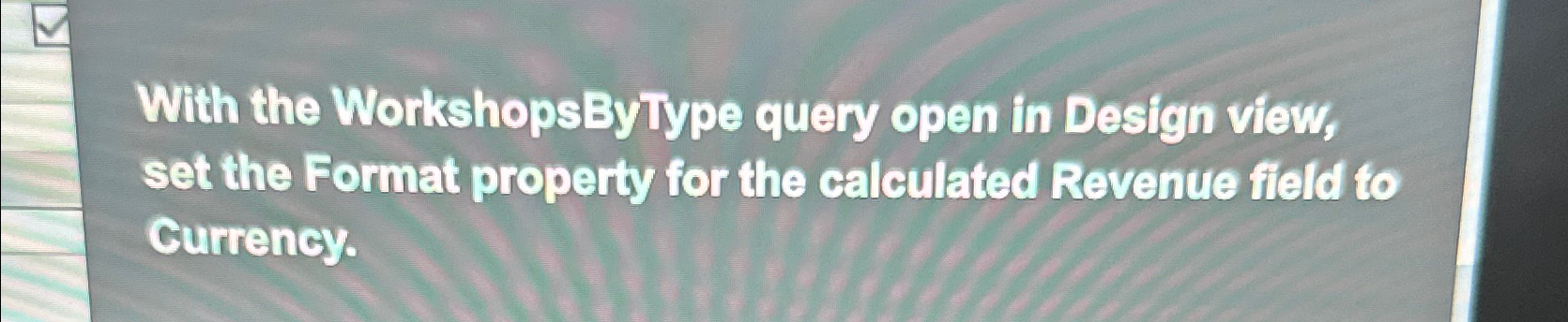Solved With the WorkshopsByType query open in Design view, | Chegg.com