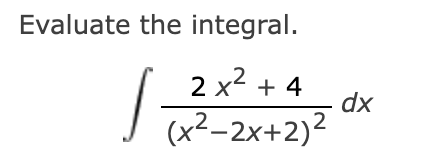 Solved Evaluate the integral.∫﻿﻿2x2+4(x2-2x+2)2 dx | Chegg.com