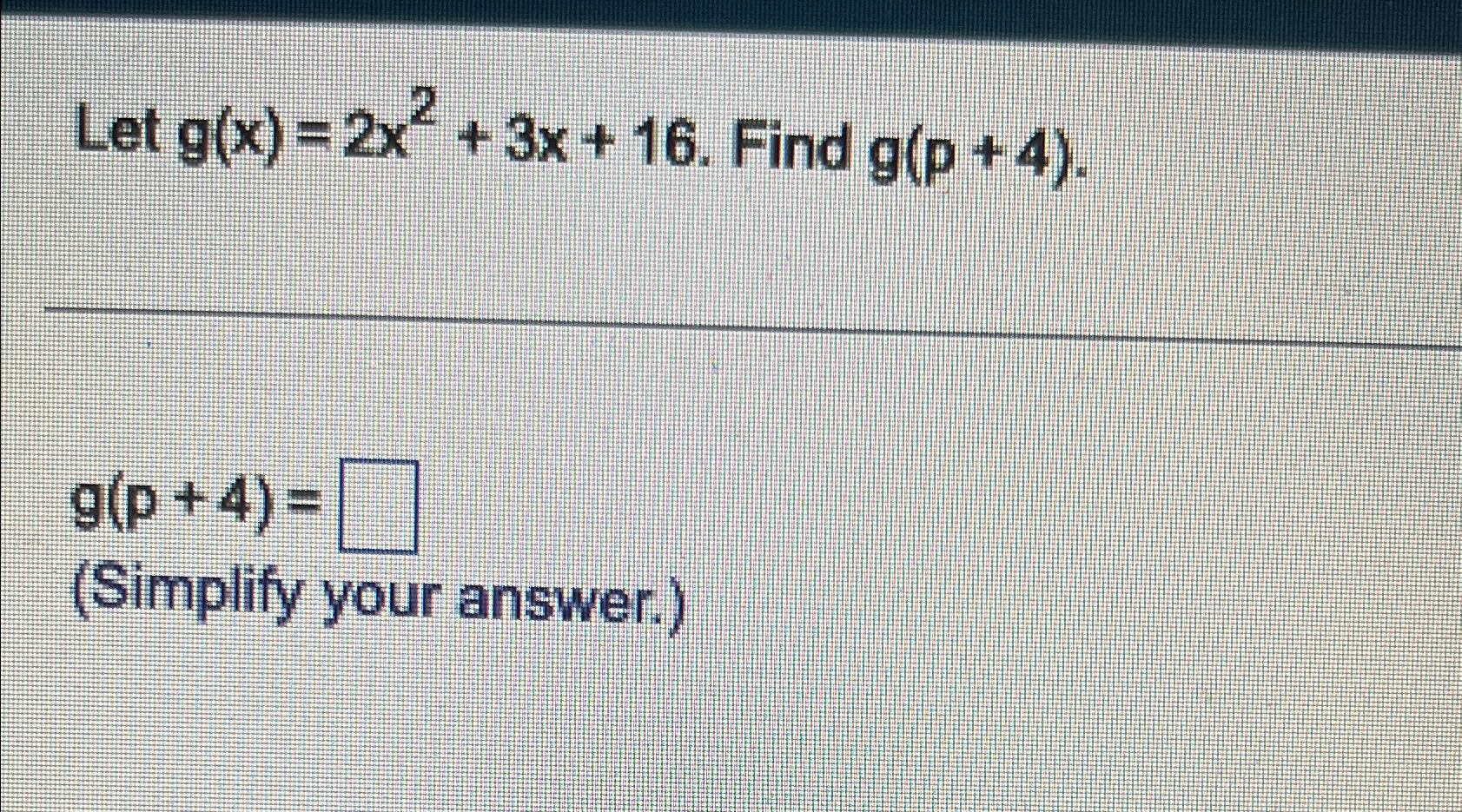 Solved Let g(x)=2x2+3x+16. Find g(p+4)g(p+4)=(Simplify your | Chegg.com Solved Let g(x)=2x2+3x+16. Find g(p+4)g(p+4)=(Simplify your | Chegg.com