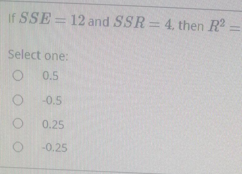 Solved If SSE = 12 and SSR= 4, then R2 Select one: -0,5 0 0 | Chegg.com