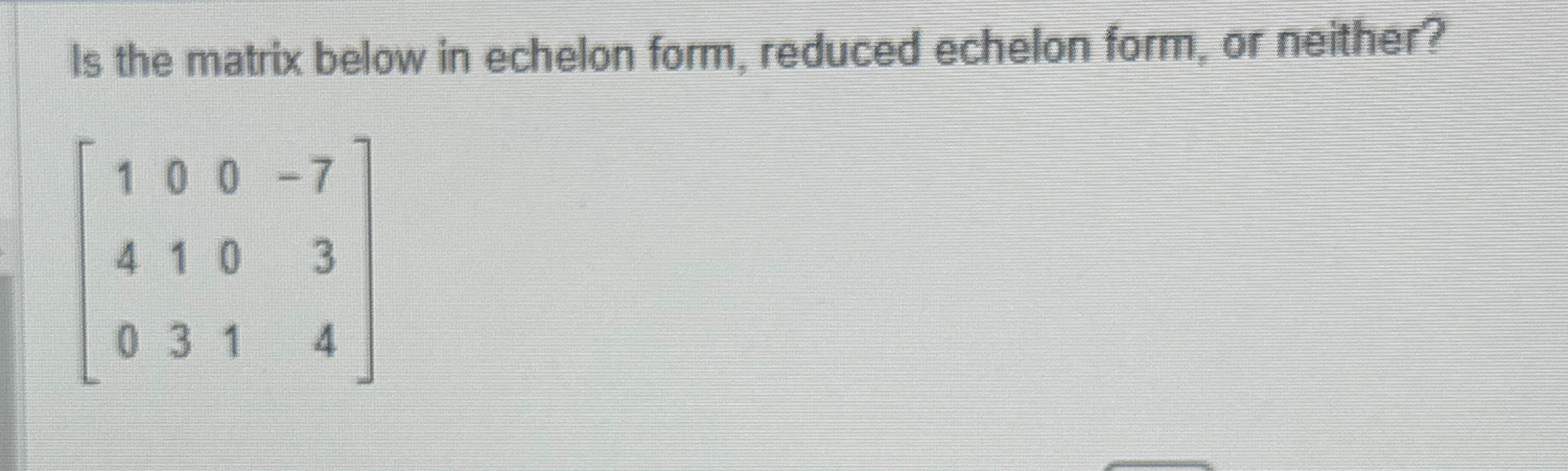 Solved Is the matrix below in echelon form, reduced echelon | Chegg.com