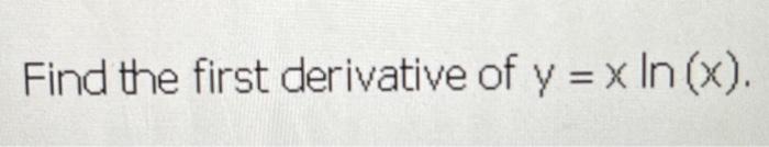 Solved Find the first derivative of y=xln(x). | Chegg.com