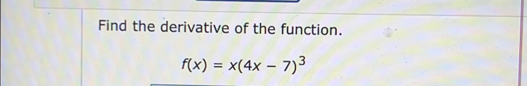 Solved Find the derivative of the function.f(x)=x(4x-7)3 | Chegg.com