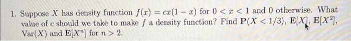 Solved 1. Suppose X has density function f(x)=cx(1−x) for 02 | Chegg.com Solved 1. Suppose X has density function f(x)=cx(1−x) for 02 | Chegg.com