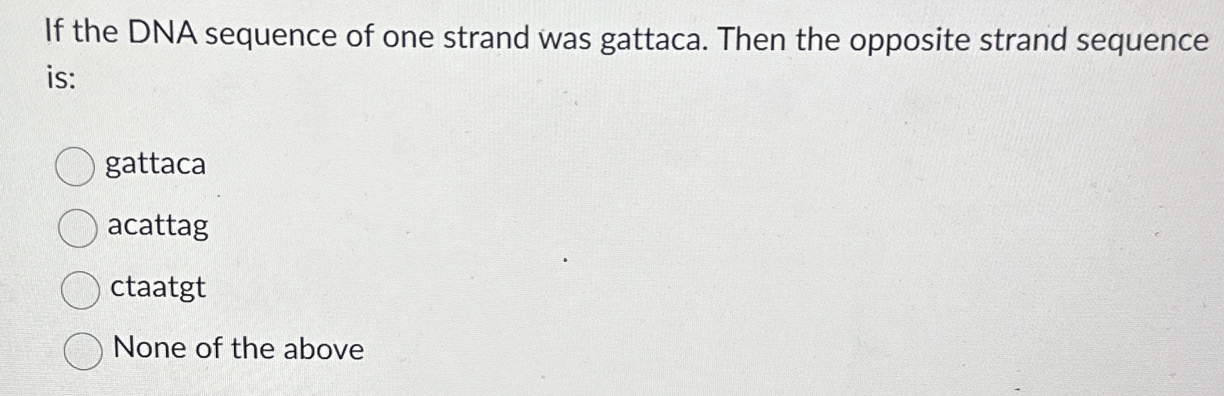 Solved If the DNA sequence of one strand was gattaca. Then | Chegg.com