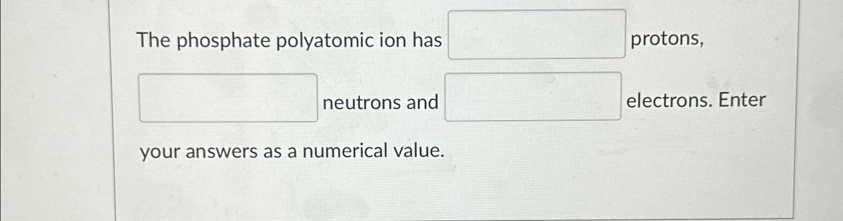 Solved The phosphate polyatomic ion has protons, neutrons | Chegg.com