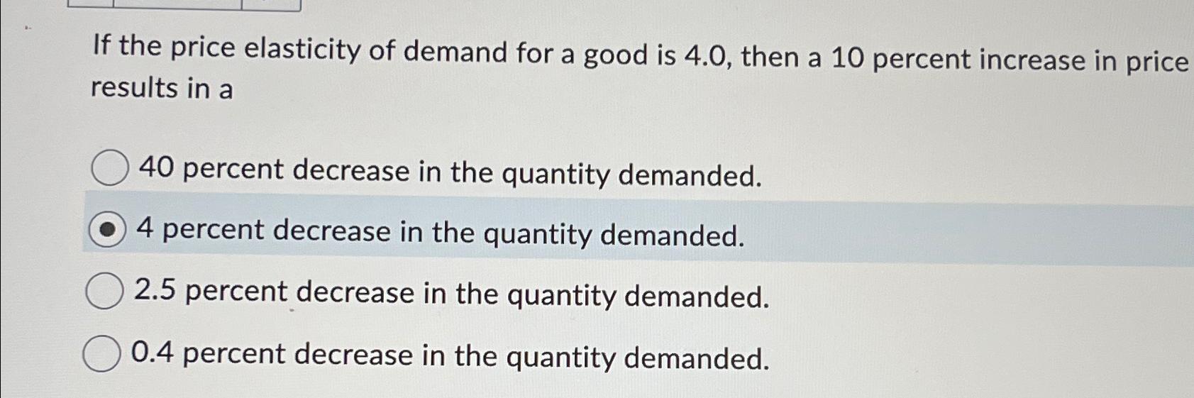 Solved If the price elasticity of demand for a good is 4.0 , | Chegg.com