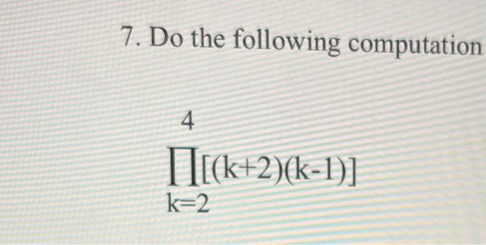 Solved 7. Do the following computation ∏k=24[(k+2)(k−1)] | Chegg.com