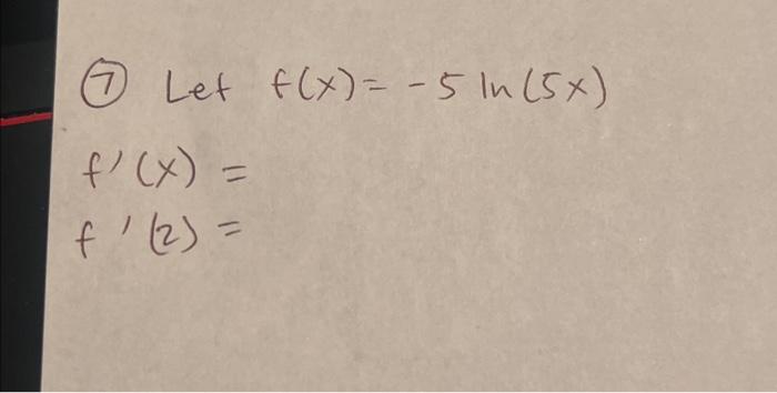 Solved (7) Let f(x)=−5ln(5x) f′(x)=f′(2)= | Chegg.com Solved (7) Let f(x)=−5ln(5x) f′(x)=f′(2)= | Chegg.com