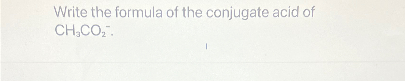 Solved Write the formula of the conjugate acid of CH3CO2-. | Chegg.com