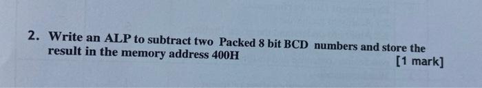 Solved 2. Write an ALP to subtract two Packed 8 bit BCD | Chegg.com