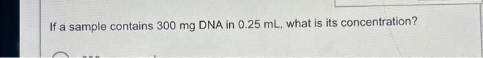 Solved If a sample contains 300 mg DNA in 0.25 mL, what is | Chegg.com