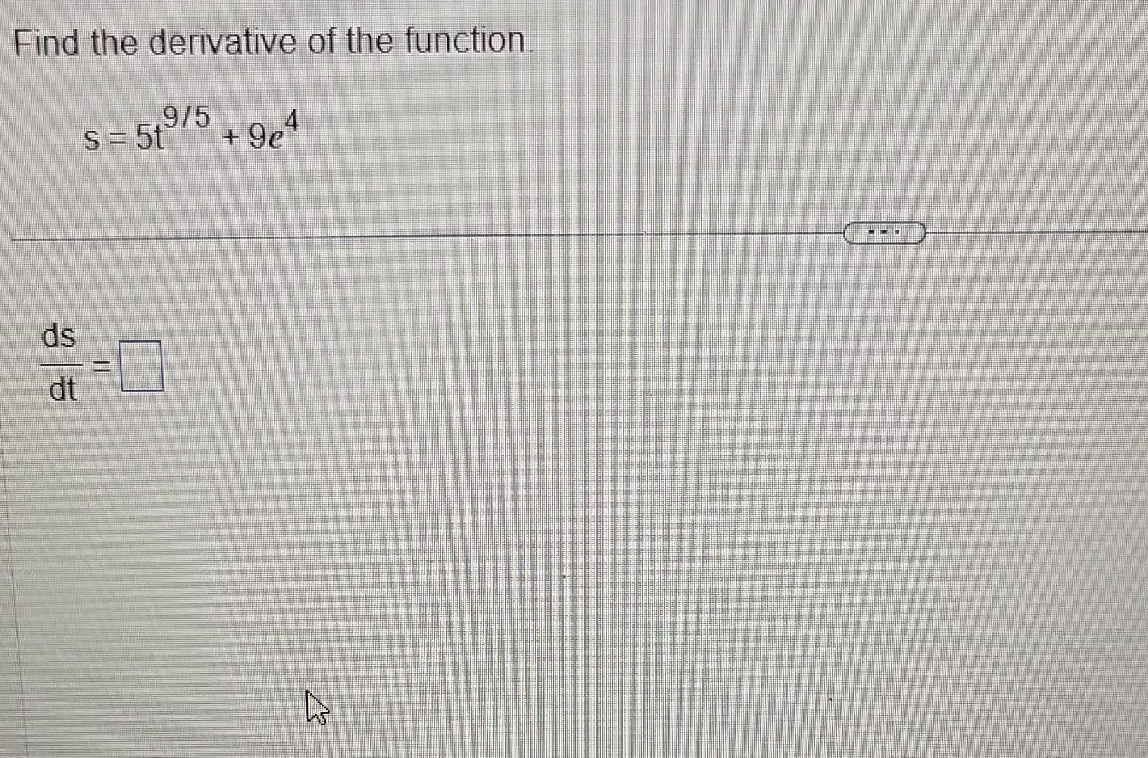 Solved Find the derivative of the function. s=5t9/5+9e4 | Chegg.com