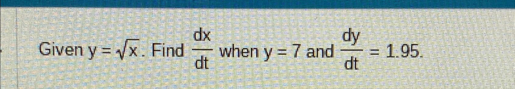 Solved Given y=x2. ﻿Find dxdt ﻿when y=7 ﻿and dydt=1.95 | Chegg.com