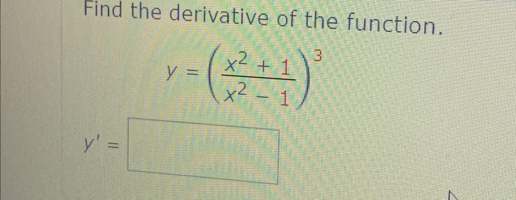 Solved Find the derivative of the function.y=(x2+1x2-1)3y'= | Chegg.com