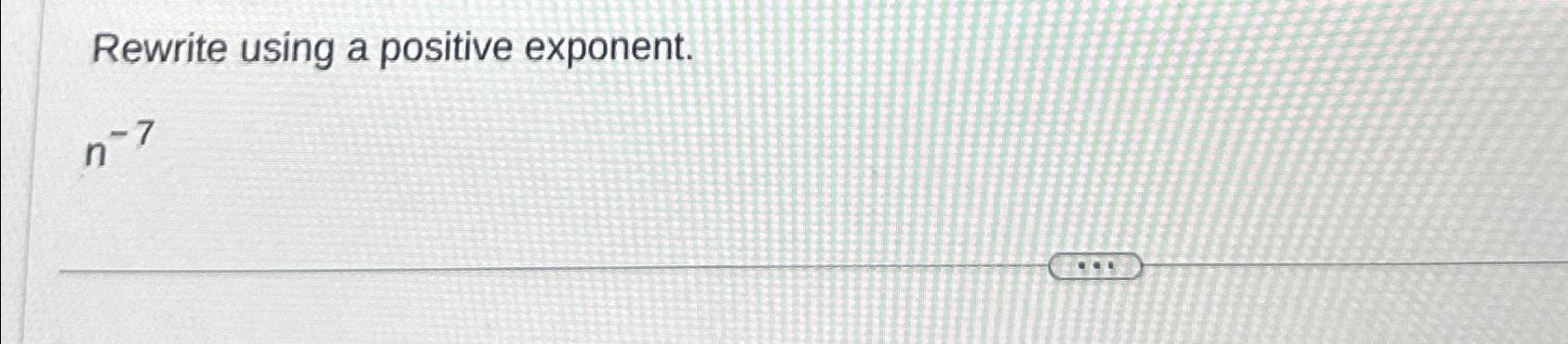Solved Rewrite using a positive exponent.n-7 | Chegg.com