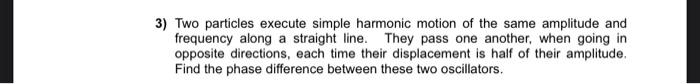 Solved 3) Two particles execute simple harmonic motion of | Chegg.com