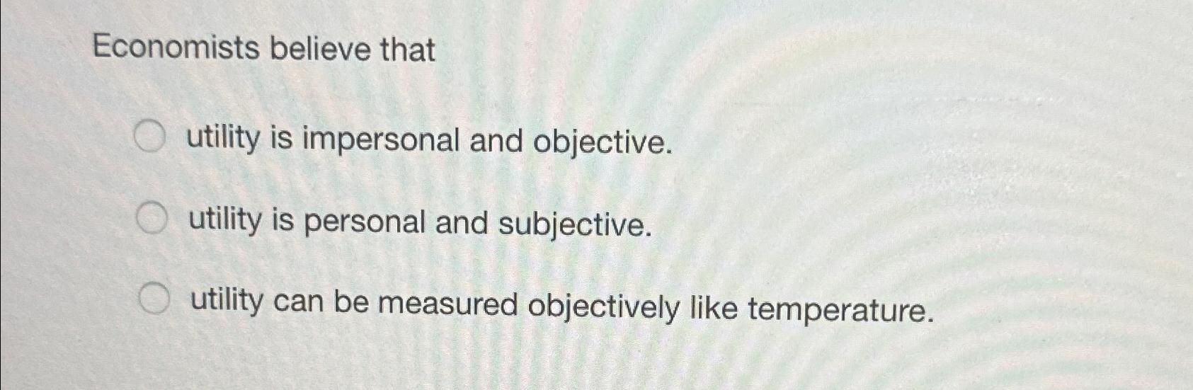 Solved Economists believe thatutility is impersonal and | Chegg.com