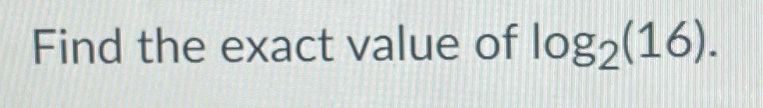 Solved Find the exact value of log2(16) | Chegg.com