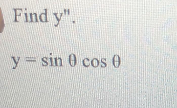 Solved Find y". y = sin 0 cos e | Chegg.com