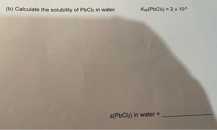 Solved (b) Calculate the solubility of PbCl2 in water. Ksp | Chegg.com