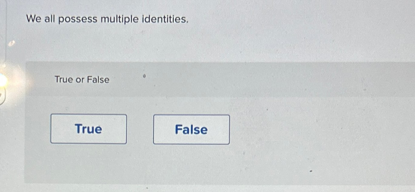 Solved We all possess multiple identities.True or False | Chegg.com