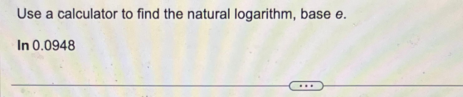 Solved Use a calculator to find the natural logarithm, base | Chegg.com