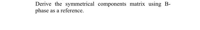 Solved Derive the symmetrical components matrix using B- | Chegg.com