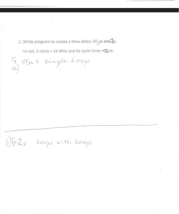 2. Write program to create a time delay: 45μs and 2 | Chegg.com 2. Write program to create a time delay: 45μs and 2 | Chegg.com