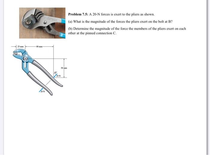Solved Problem 7.5: A 20-N forces is exert to the pliers as | Chegg.com
