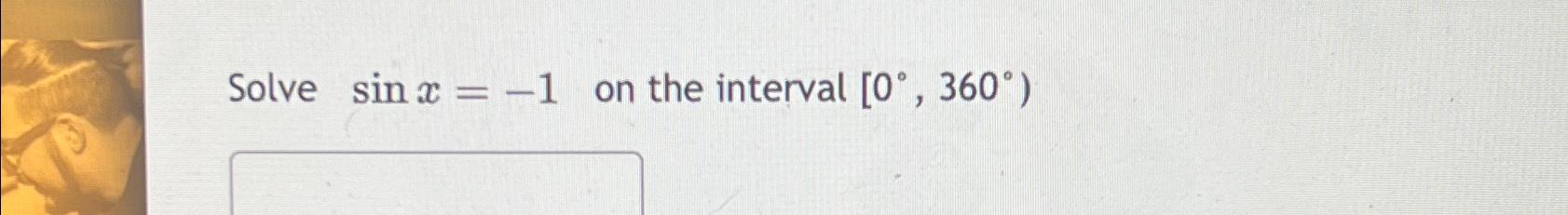 Solved Solve sinx=-1 ﻿on the interval [0°,360°) | Chegg.com
