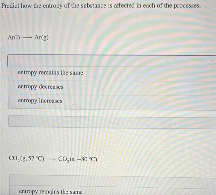Solved Predict how the entropy of the substance is affected | Chegg.com