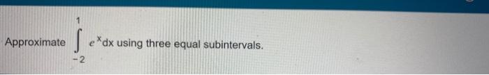 Solved Approximate eXdx using three equal subintervals. -2. | Chegg.com