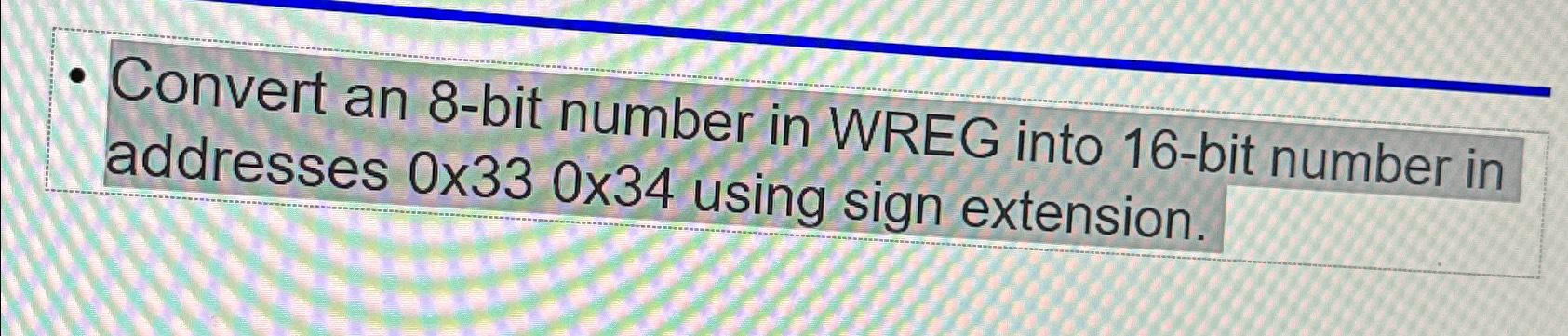 Solved Convert an 8-bit number in WREG into 16 -bit number | Chegg.com