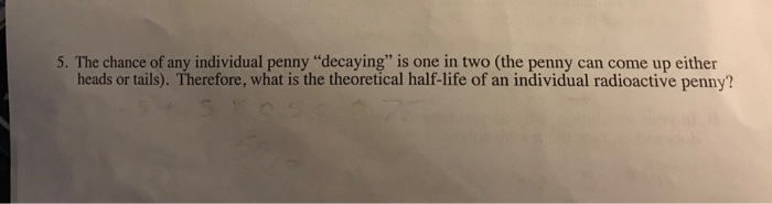 Solved 5. The chance of any individual penny "decaying" is | Chegg.com