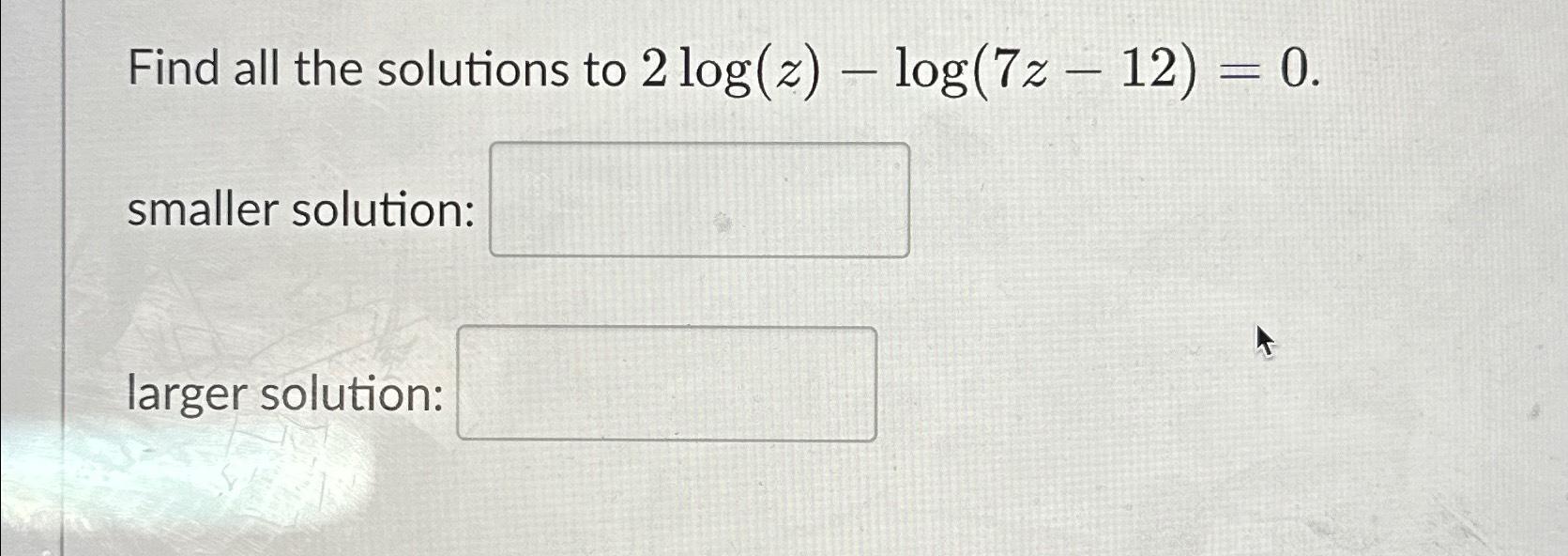 Solved Find all the solutions to 2log(z)-log(7z-12)=0. | Chegg.com