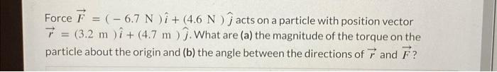 Solved Force F=(−6.7 N)i^+(4.6 N)j^ acts on a particle with | Chegg.com