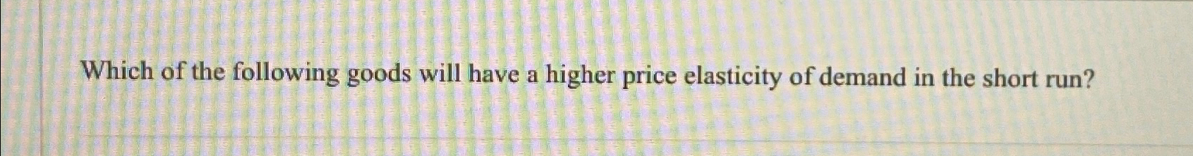 Solved Which of the following goods will have a higher price | Chegg.com
