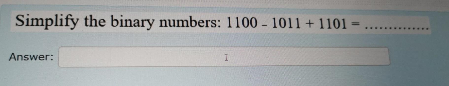 Solved Simplify the binary numbers: 1100 - 1011 + 1101 | Chegg.com