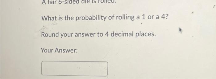 Solved What is the probability of rolling a 1 or a 4 ? Round | Chegg.com