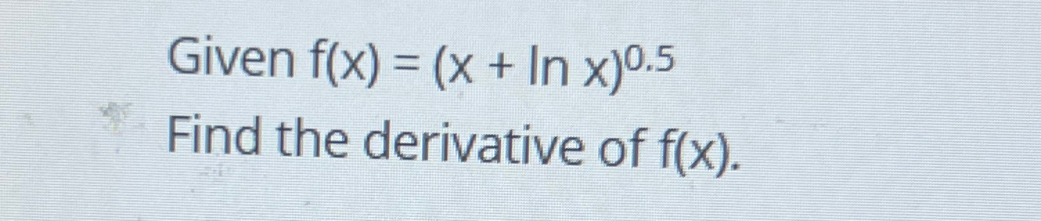 Solved Given f(x)=(x+lnx)0.5Find the derivative of f(x). | Chegg.com