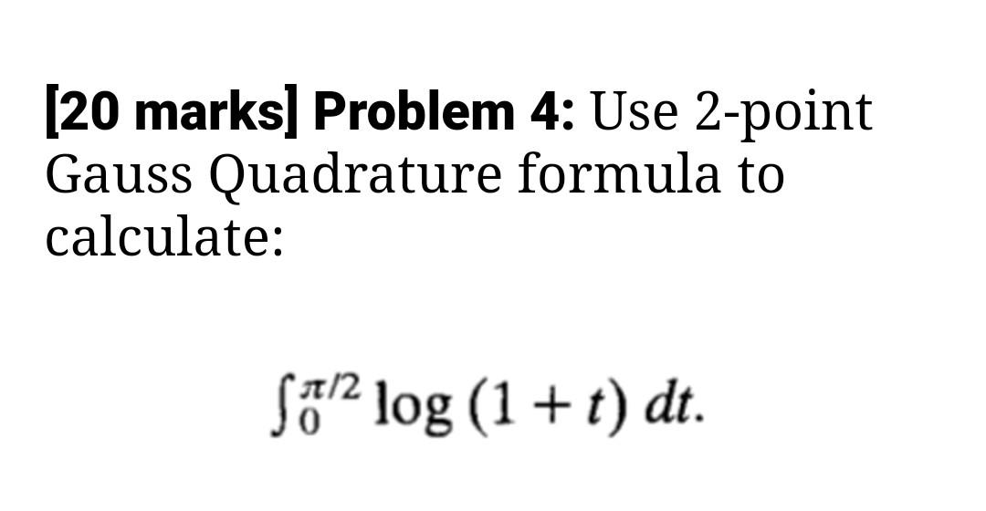 Solved [20 marks] Problem 4: Use 2-point Gauss Quadrature | Chegg.com