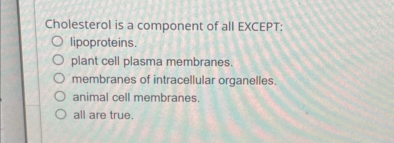 Solved Cholesterol is a component of all EXCEPT: | Chegg.com