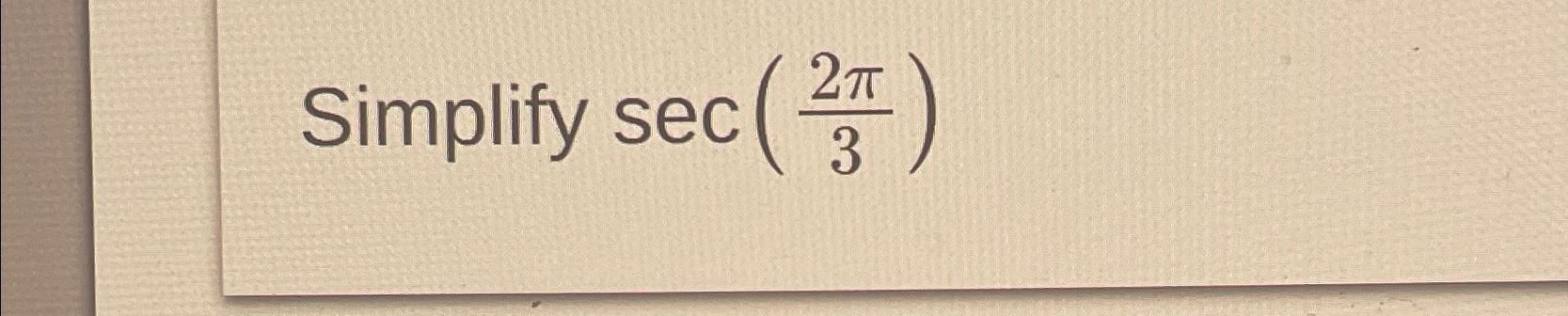 Solved Simplify sec(2π3) | Chegg.com