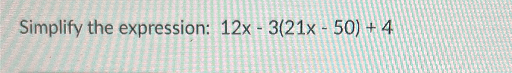Solved Simplify the expression: 12x-3(21x-50)+4 | Chegg.com Solved Simplify the expression: 12x-3(21x-50)+4 | Chegg.com
