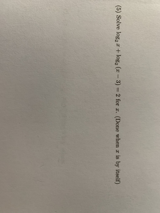 Solved (5) Solve log2 x + log2 (x - 3) = 2 for x. (Done when | Chegg.com